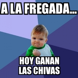Meme Bebe Exitoso - A la fregada... hoy ganan las chivas - 848692