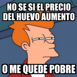 Meme Futurama Fry - no se si el preCio del huevo aumento o me Quede ...