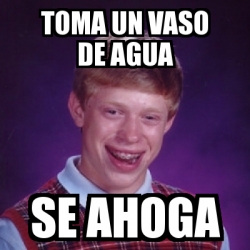 Meme Bad Luck Brian - tOMA UN VASO dE Agua se ahoga - 854477