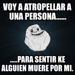 Meme Forever Alone - voy a atropellar a una persona...... .....para ...