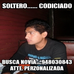 Meme Personalizado - soltero...... CODICIADO BUSCA NOVIA.....948030843 ...