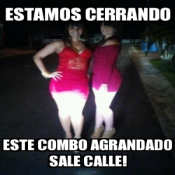 Meme Personalizado - estamos cerrando este combo agrandado sale calle ...