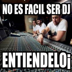 Meme Personalizado - No es facil ser dj entiendeloÂ¡ - 859631