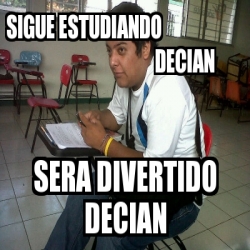Meme Personalizado - Sigue estudiando decian sera divertido decian - 859919