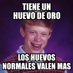 Meme Bad Luck Brian - tiene un huevo de oro los huevos normales valen ...