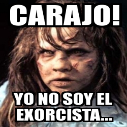 Meme Personalizado - CARAJO! YO NO SOY EL EXORCISTA... - 870855