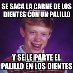 Meme Bad Luck Brian - SE SACA LA CARNE DE LOS DIENTES CON UN PALILLO Y ...