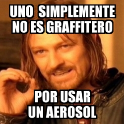 Meme Boromir - uno simplemente no es graffitero por usar un aerosol ...