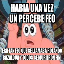 Meme Personalizado - Habia una vez un percebe feo era tan feo que se ...
