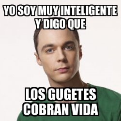 Meme Sheldon Cooper - Yo soy muy inteligente y digo que los gugetes ...