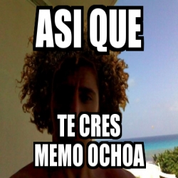 Meme Personalizado - asi que te cres memo ochoa - 885655