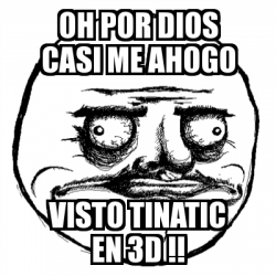 Meme Me Gusta - Oh por dios casi me ahogo visto tinatic en 3d !! - 886120