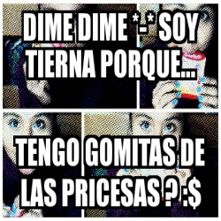 Meme Personalizado - Dime dime *-* soy tierna porque... tengo gomitas ...