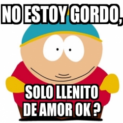 Meme Personalizado - No estoy gordo, solo llenito de amor ok ? - 898872