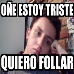 Meme Personalizado - oÃ±e estoy triste quiero follar - 91467