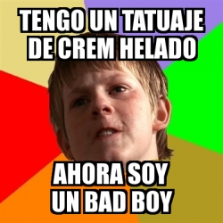 Meme Chico Malo - TEngo un tatuaje de crem helado Ahora soy un bad boy ...