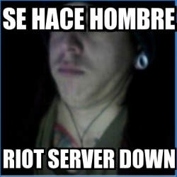 Meme Personalizado - se hace hombre riot server down - 94386