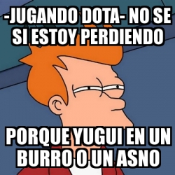 Meme Futurama Fry - -jugando dota- no se si estoy perdiendo porque ...
