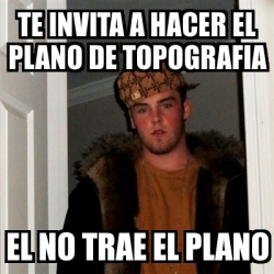 Meme Scumbag Steve - te invita a hacer el plano de topografia el no ...