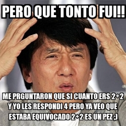 Meme Jackie Chan - pero que tonto fui!! me prguntaron que si cuanto ers ...