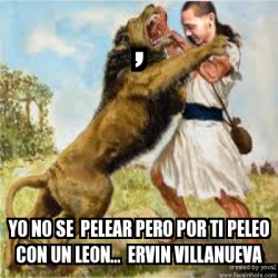 Meme Personalizado - , yo no se pelear pero por ti peleo con un leon ...