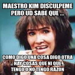 Meme Personalizado - MAESTRO KIM DISCULPEME PERO UD SABE QUE ... COMO ...