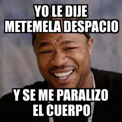 Meme Yo Dawg - yo le dije metemela despacio y se me paralizo el cuerpo ...