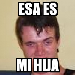 Meme Personalizado - esa es mi hija - 912244