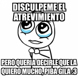 Meme Por favor - disculpeme el atrevimiento pero queria decirle que la ...