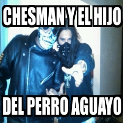 Meme Personalizado - chesman y el hijo del perro aguayo - 913934