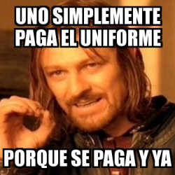 Meme Boromir - Uno simplemente paga el uniforme porque se paga y ya ...