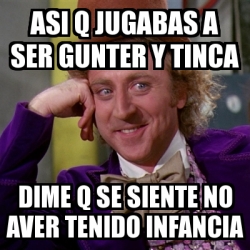 Meme Willy Wonka - asi q jugabas a ser gunter y tinca dime q se siente ...