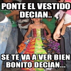 Meme Personalizado - ponte el vestido decian.. se te va a ver bien ...