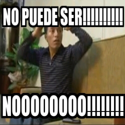 Meme Personalizado - no puede ser!!!!!!!!!! noooooooo!!!!!!!! - 919761
