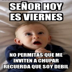 Meme Personalizado - señor hoy es viernes no permitas que me inviten a ...