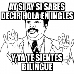 Meme Ay Si - ay si ay si sabes decir hola en ingles y ya te sientes ...