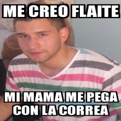 Meme Personalizado - me CREO FLAITE MI MAMA ME PEGA CON LA CORREA - 922499