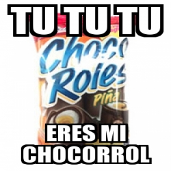 Meme Personalizado - TU TU TU ERES MI CHOCORROL - 925454
