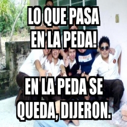 Meme Personalizado - lo que pasa en la peda! en la peda se queda ...