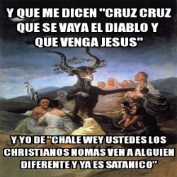 Meme Personalizado - y que me dicen "cruz cruz que se vaya el diablo y ...