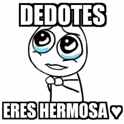 Meme Por favor - dedotes eres hermosa â™¥ - 934869