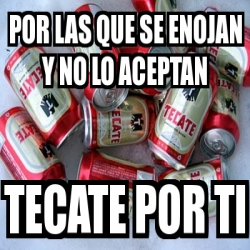 Meme Personalizado - Por las que se enojan y no lo aceptan Tecate por ...