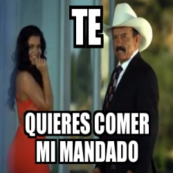 Meme Personalizado - te quieres comer mi mandado - 939293