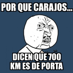 Meme Y U No - por que carajos... dicen que 700 km es de porta - 940281