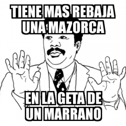 Meme Ay Si - TIENE MAS REBAJA UNA MAZORCA EN LA GETA DE UN MARRANO - 940783