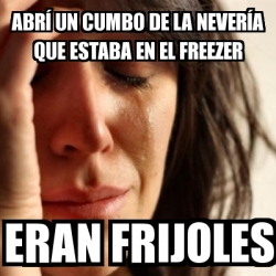 Meme Problems - aBRÃ UN CUMBO DE LA NEVERÃ A QUE ESTABA EN EL FREEZER ...