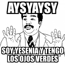 Meme Ay Si - aysyaysy soy yesenia y tengo los ojos verdes - 947481