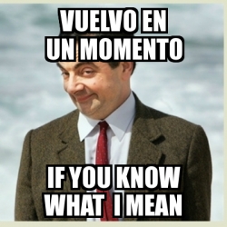 Meme Mr Bean - vuelvo en un momento if you know what i mean - 950490