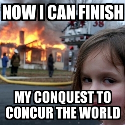 Meme Disaster Girl - Now I can finish my conquest to concur the world ...