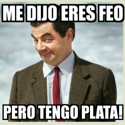 Meme Mr Bean - me dijo eres feo pero tengo plata! - 958261